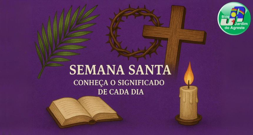 Semana Santa: Conheça o Significado de Cada Dia – Jardim do Agreste